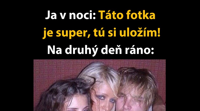 Keď si spravíš super fotku na párty, ale na druhý deň uvidíš skutočnú ...